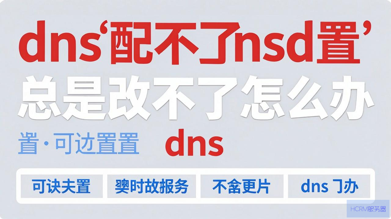 DNS配置总是改不了，是哪里出了问题？_DNS_HCRM服务器